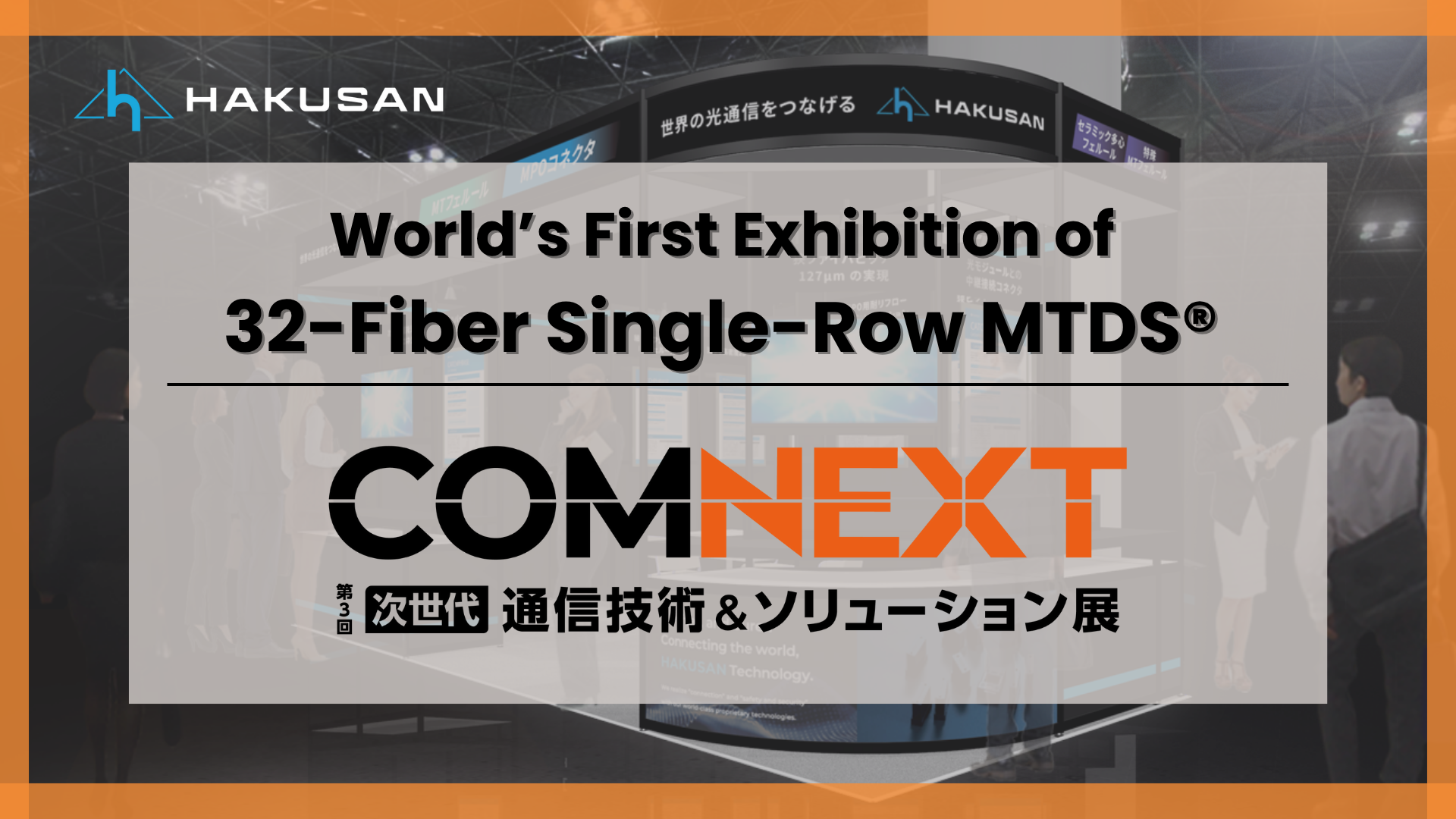 [COMNEXT 2025 Exhibition Report] World Premiere of 32-Fiber, Single-Row MTDS® | Hakusan Inc.